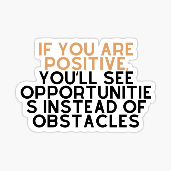 "If you are positive, you’ll see opportunities instead of obstacles ...