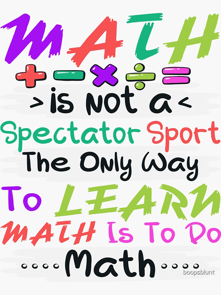 "Math is Not a Spectator Sport the Only way to Learn Math is to do it ...