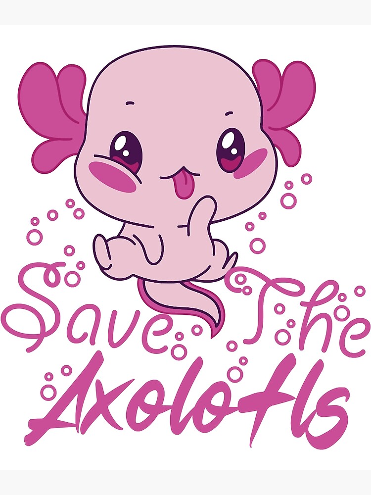 "Save The Axolotls ," Poster for Sale by PinelliStewart | Redbubble