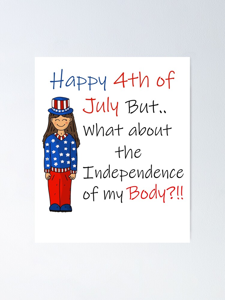 "Happy 4th of July But What About The Independence Of My Body" Poster ...