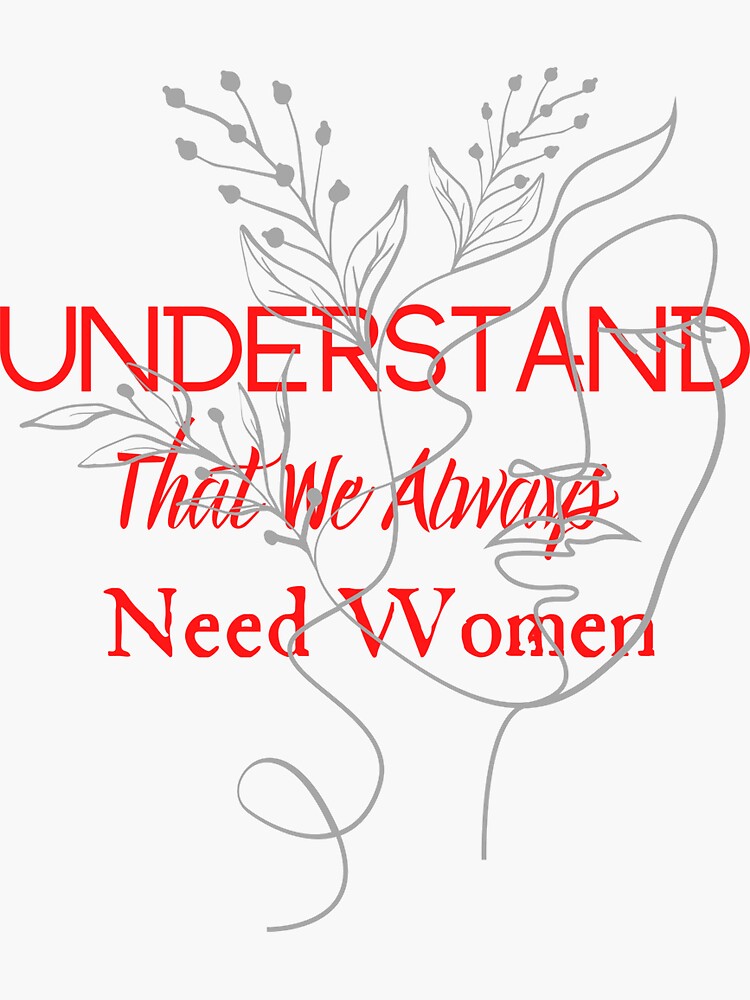 "Understand That We Always Need Women" Sticker for Sale by ...