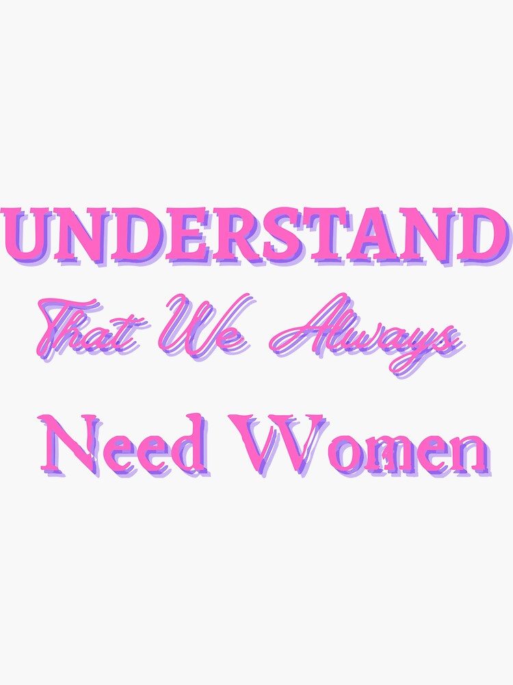 "Understand That We Always Need Women" Sticker for Sale by ...