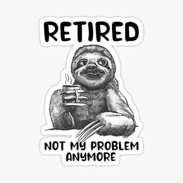"Retired Not My Problem Anymore Sloth Retirement 2022" Sticker for Sale ...