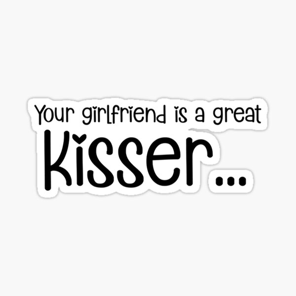 Your Girlfriend Is A Great Kisser Sticker For Sale By Signshirtzs