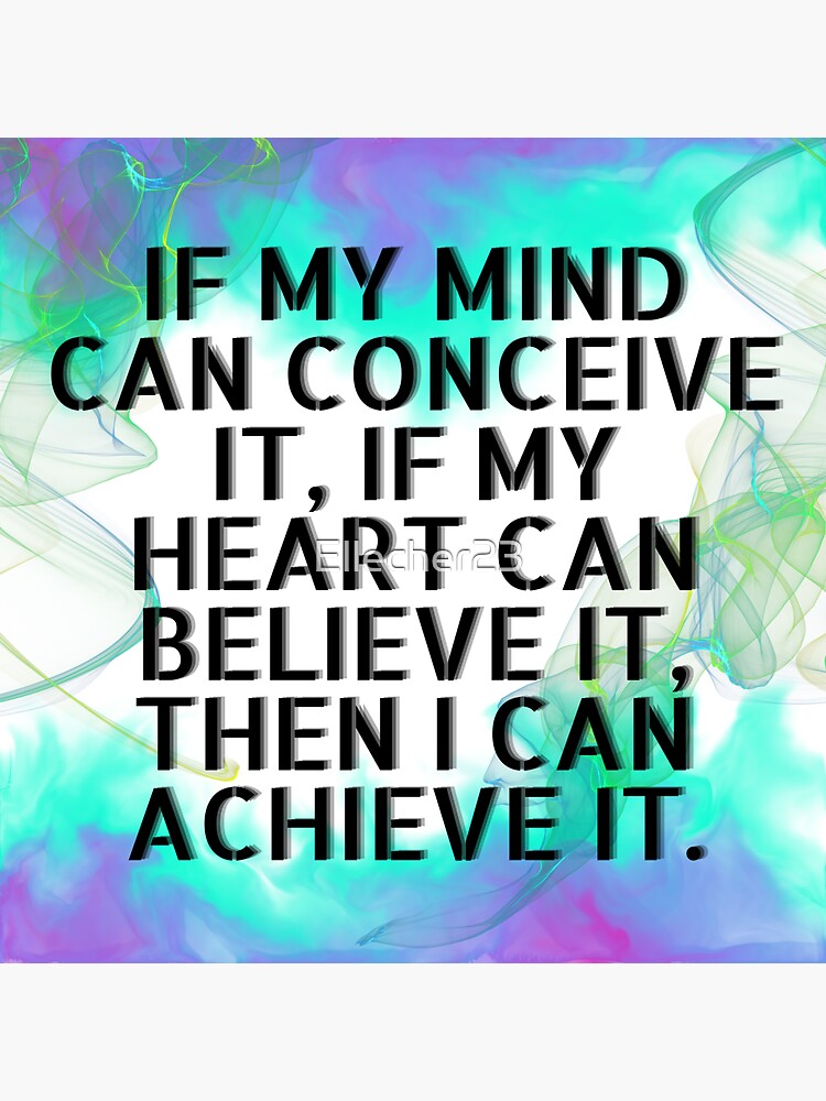 "If my mind can conceive it, if my heart can believe it, then I can ...