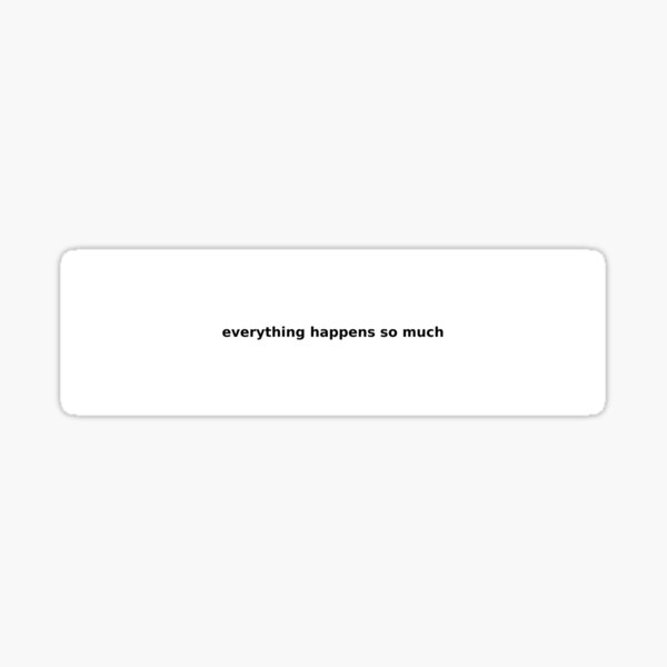 "everything happens so much" Sticker for Sale by bugshoujo | Redbubble