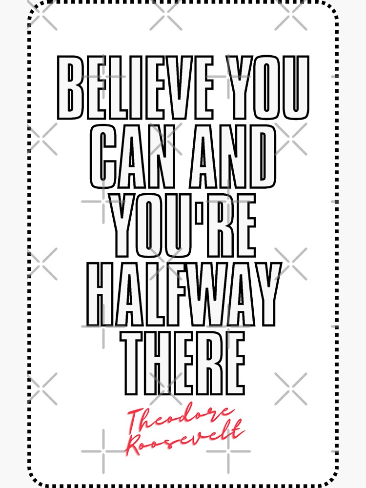 "Believe you can and you're halfway there Theodore Roosevelt" Sticker ...