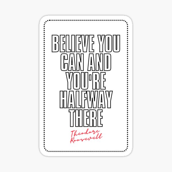 "Believe you can and you're halfway there Theodore Roosevelt" Sticker ...