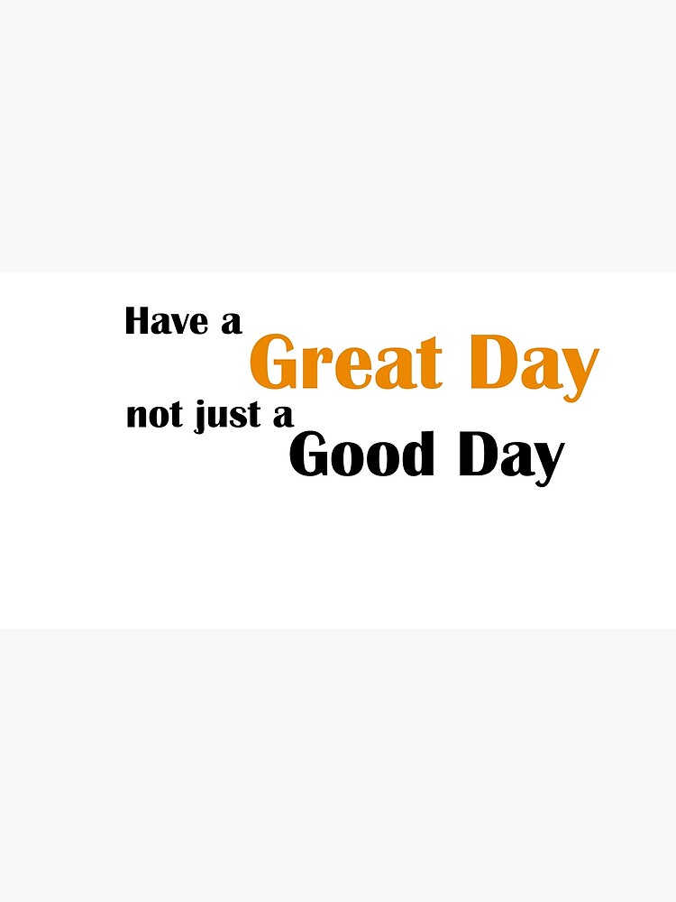 "Have a great day not just a good day- orange" Poster for Sale by ...