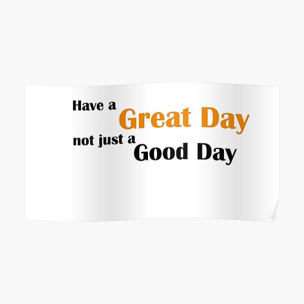 "Have a great day not just a good day- orange" Poster for Sale by ...