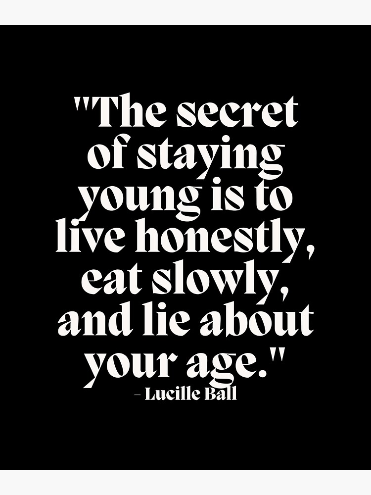 "The secret of staying young is to live honestly, eat slowly, and lie ...