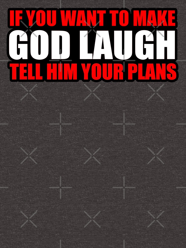 "IF YOU WANT TO MAKE GOD LAUGH TELL HIM YOUR PLANS" Essential T-Shirt ...