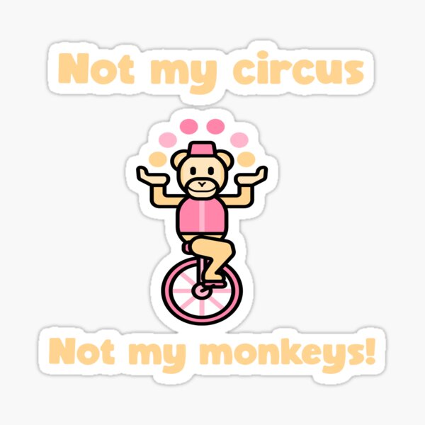 "Not my Circus Not my Monkeys!" Sticker for Sale by TNSM | Redbubble