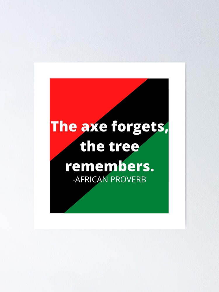 "African saying- The axe forgets, the tree remembers" Poster for Sale ...