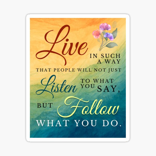 "LIVE in Such a Way That People Will Not Just LISTEN to What You SAY ...