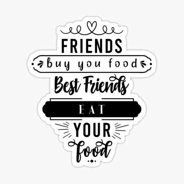 "Friends buy you food. Best friends eat your food" Sticker for Sale by ...