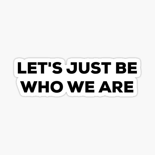 "LET'S JUST BE WHO WE ARE" Sticker for Sale by muditastore | Redbubble