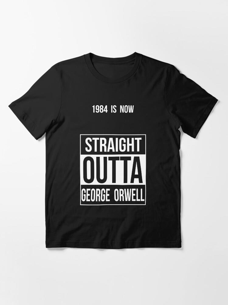 "Straight Outta George Orwell -- 1984 is Now" T-shirt for Sale by ...