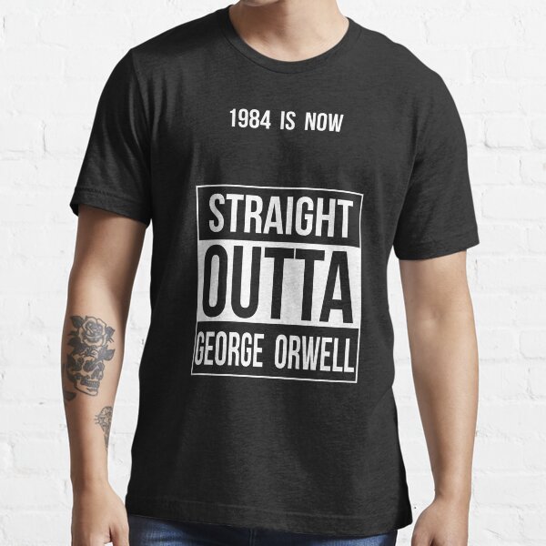 "Straight Outta George Orwell -- 1984 is Now" T-shirt for Sale by ...