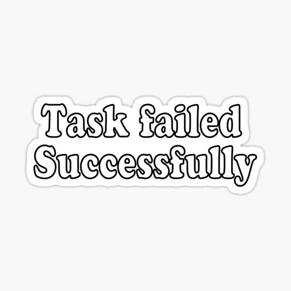 "task failed successfully" Sticker for Sale by HSN-EL | Redbubble
