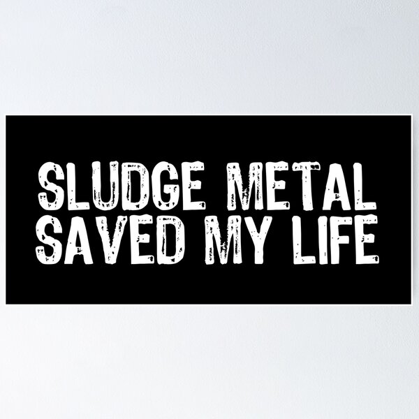 "Sludge Metal Saved My Life" Poster for Sale by samcloverhearts | Redbubble