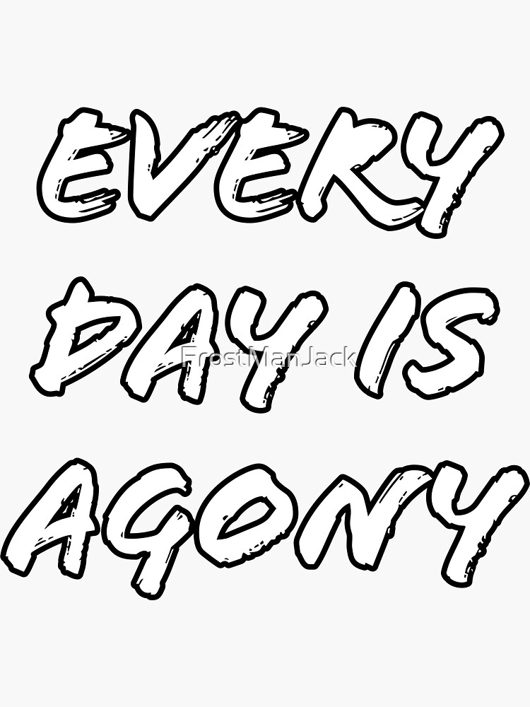 "Every Day is Agony" Sticker for Sale by FrostManJack | Redbubble