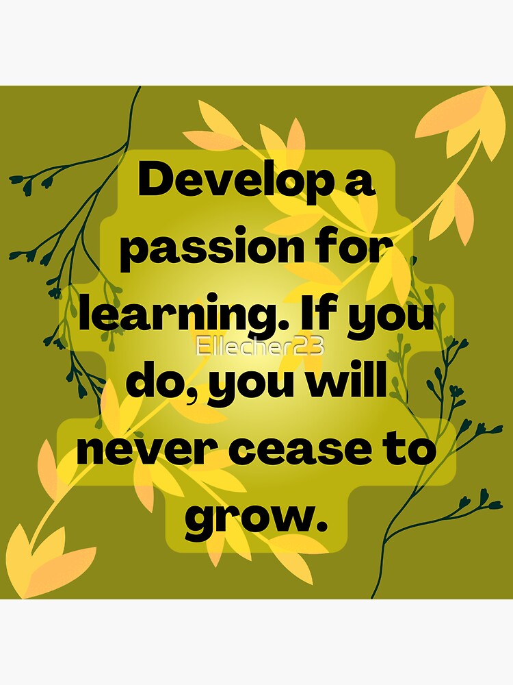 "Develop a passion for learning. If you do, you will never cease to ...