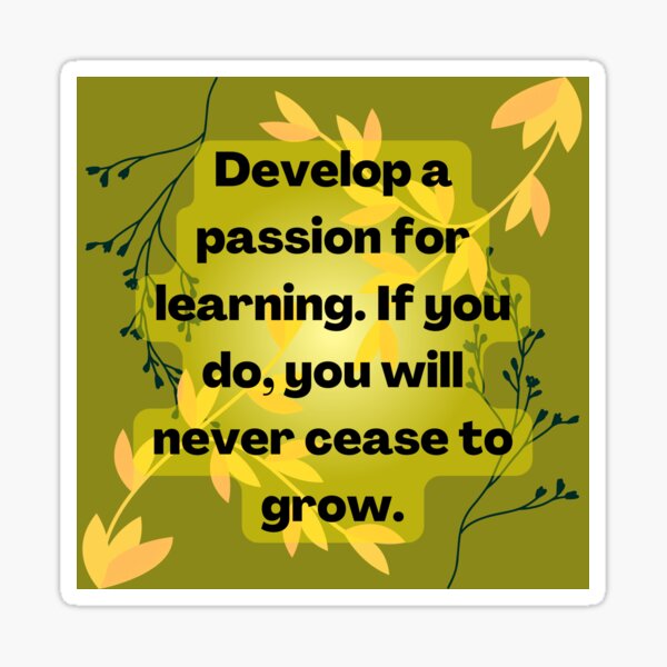 "Develop a passion for learning. If you do, you will never cease to ...