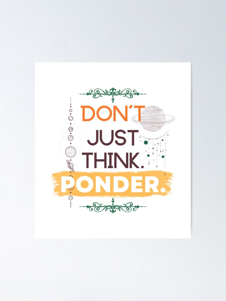 "Don't just think. Ponder." Poster for Sale by stepsandstones | Redbubble