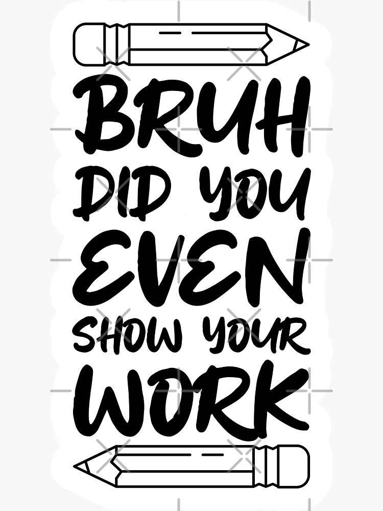 "Funny Math Teacher Quotes, Bruh Did You Even Show Your Work" Sticker ...