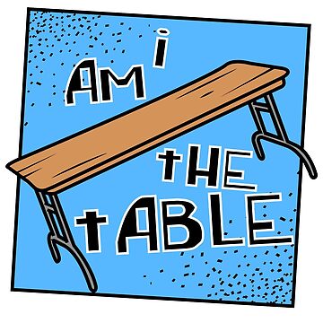 "I AM THE TABLE | BOTCHAMANIA" Essential T-Shirt for Sale by ...