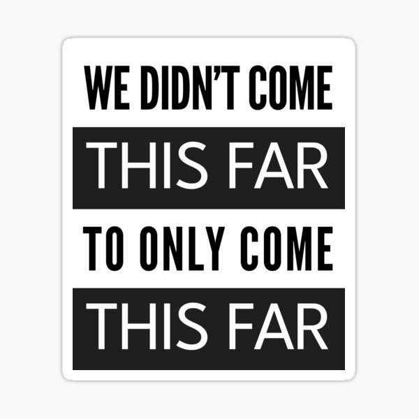 "We didnt come this far to only come this far | White black on White ...