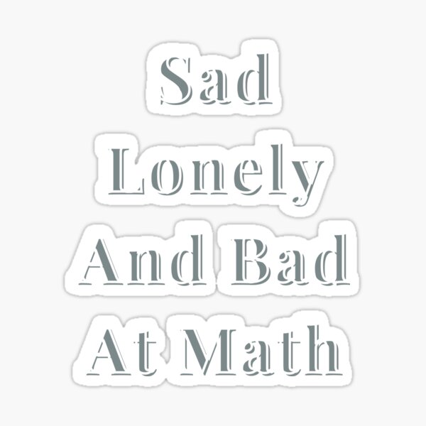 "Sad lonley and bad at math" Sticker for Sale by All44all | Redbubble