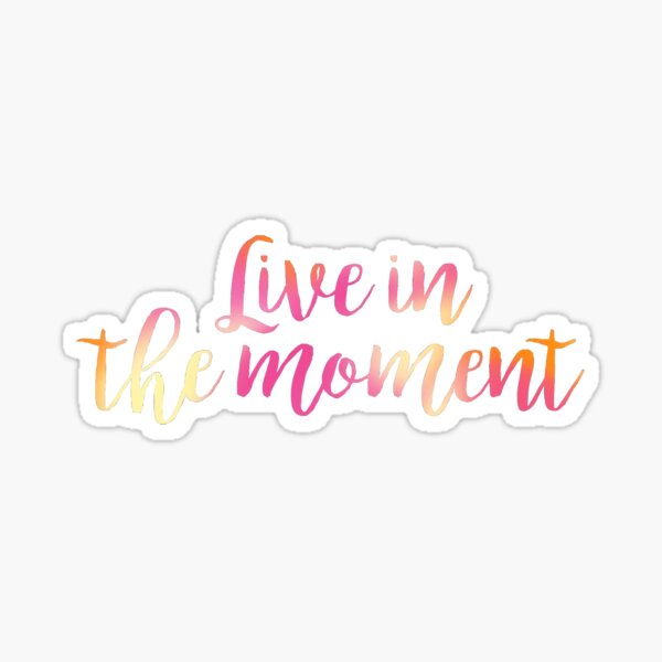 Live In The Moment Stickers | Redbubble