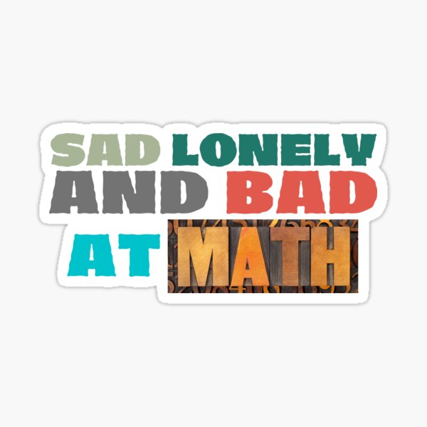 "Sad Lonely And Bad At Math Funny Math Quote School Quote" Sticker for ...
