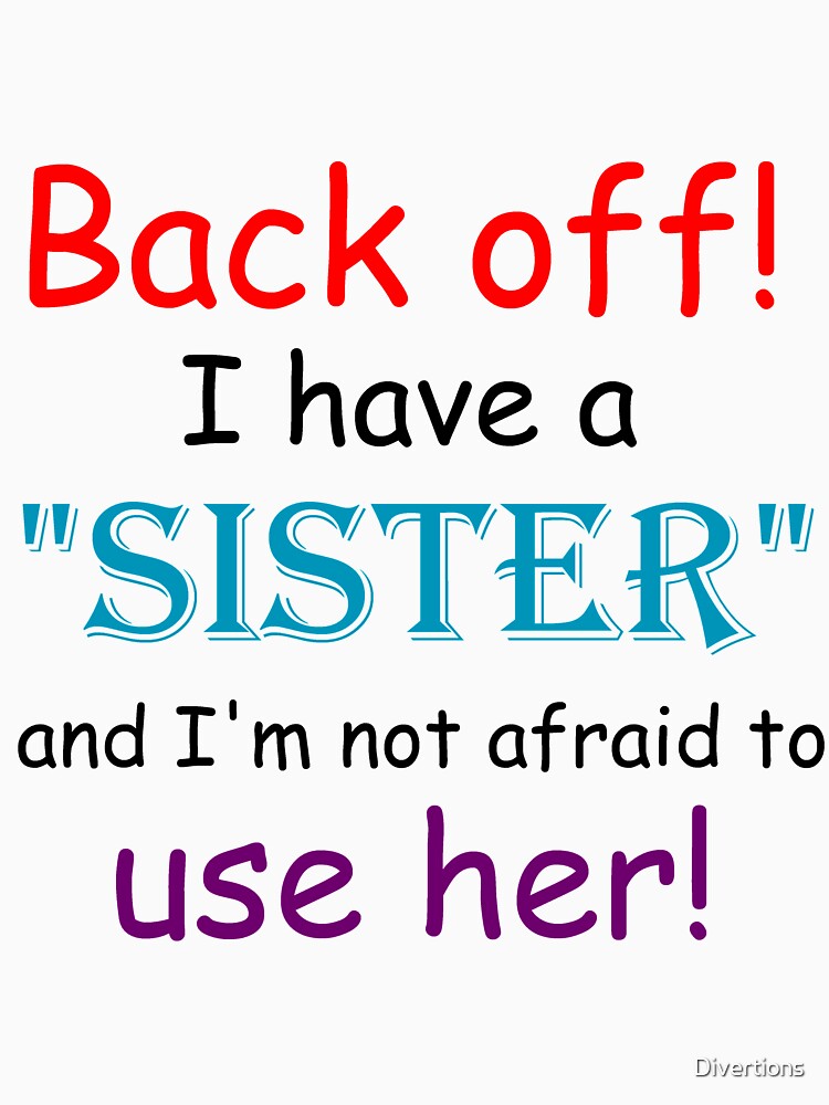 "BACK OFF! I HAVE A SISTER AND IM NOT AFRAID TO USE HER" Essential T-Shirt for Sale by ...