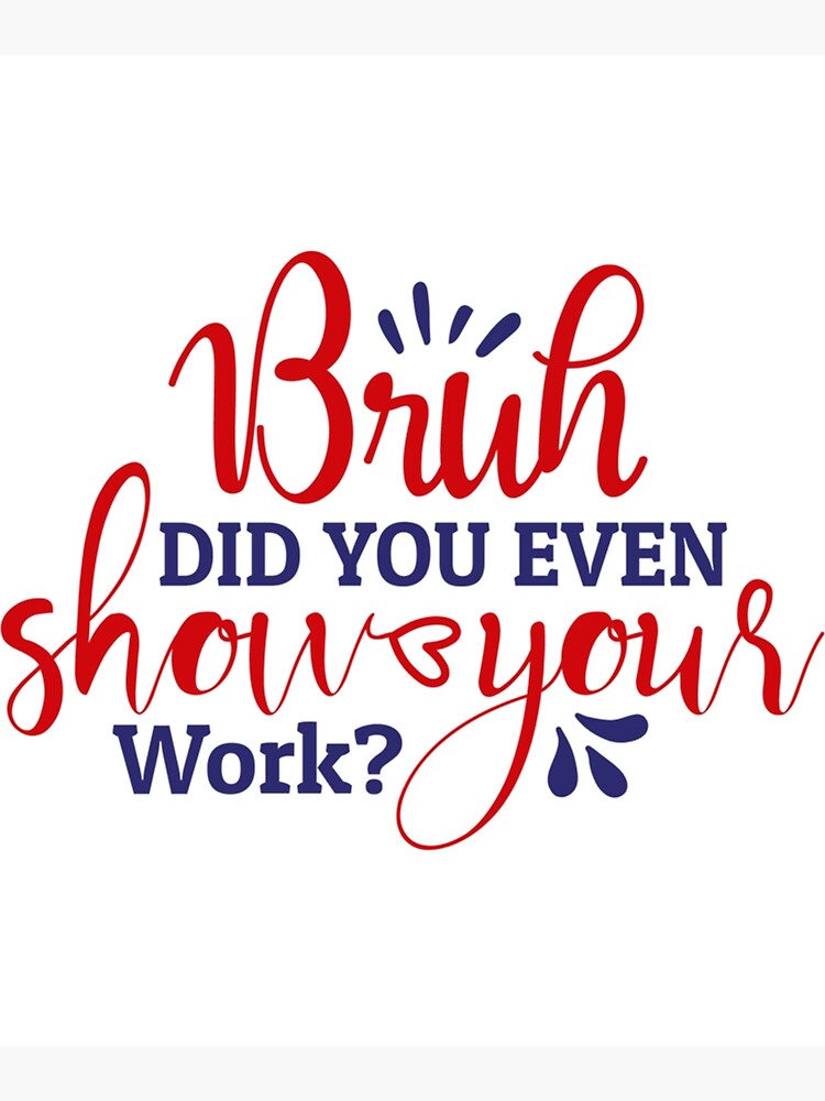 "Bruh Did You Even Show Your Work, Maths, Math, Math teachers, Math ...