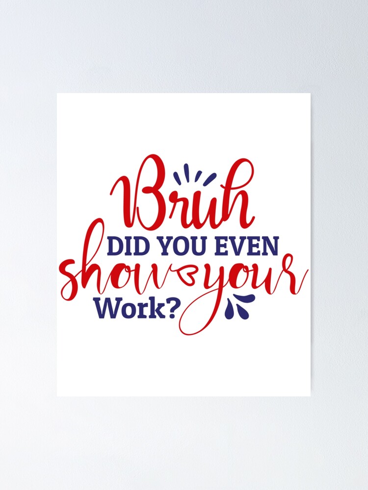 "Bruh Did You Even Show Your Work, Maths, Math, Math teachers, Math ...