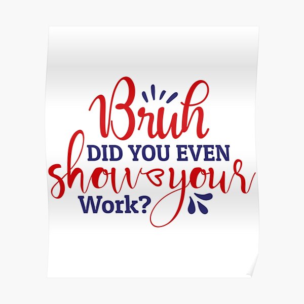 "Bruh Did You Even Show Your Work, Maths, Math, Math teachers, Math ...