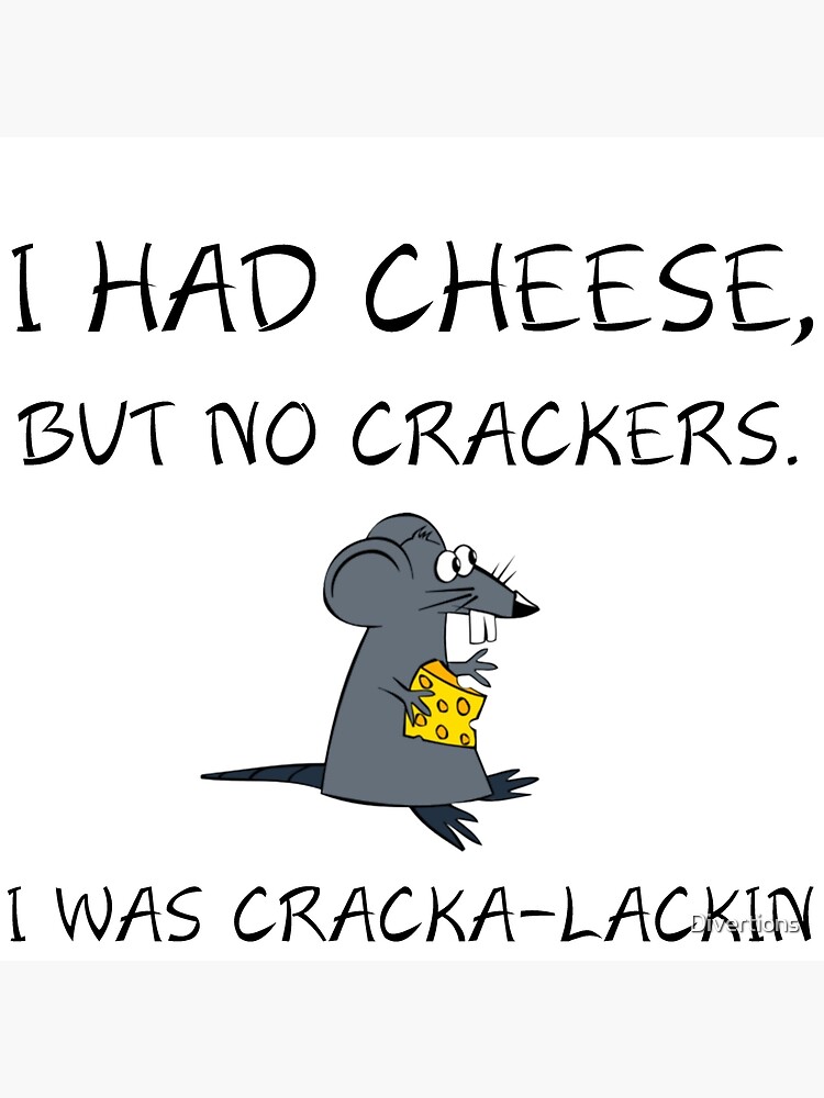 "I HAD CHEESE,BUT NO CRACKERS. I WAS CRACKA-LACKIN" Poster for Sale by ...