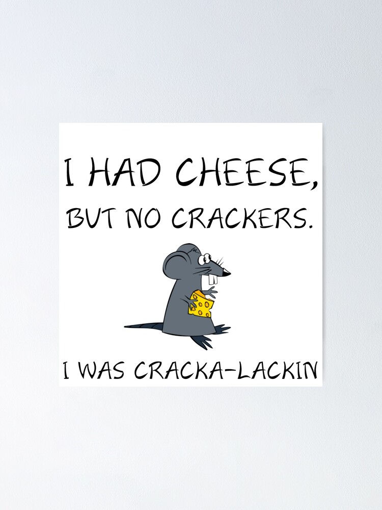 "I HAD CHEESE,BUT NO CRACKERS. I WAS CRACKA-LACKIN" Poster for Sale by ...