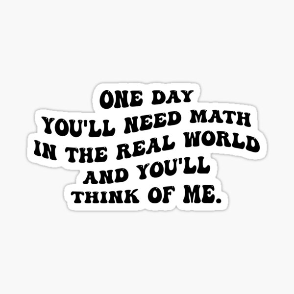 One Day Youll Need Math In The Real World And Youll Think Of Me Funny Groovy Math Teacher
