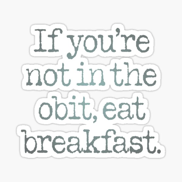 "If you're not in the obit, eat breakfast. v.7" Sticker for Sale by ...