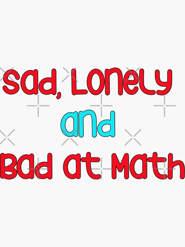 "sad lonely and bad at math" Sticker for Sale by YoussefProMax | Redbubble