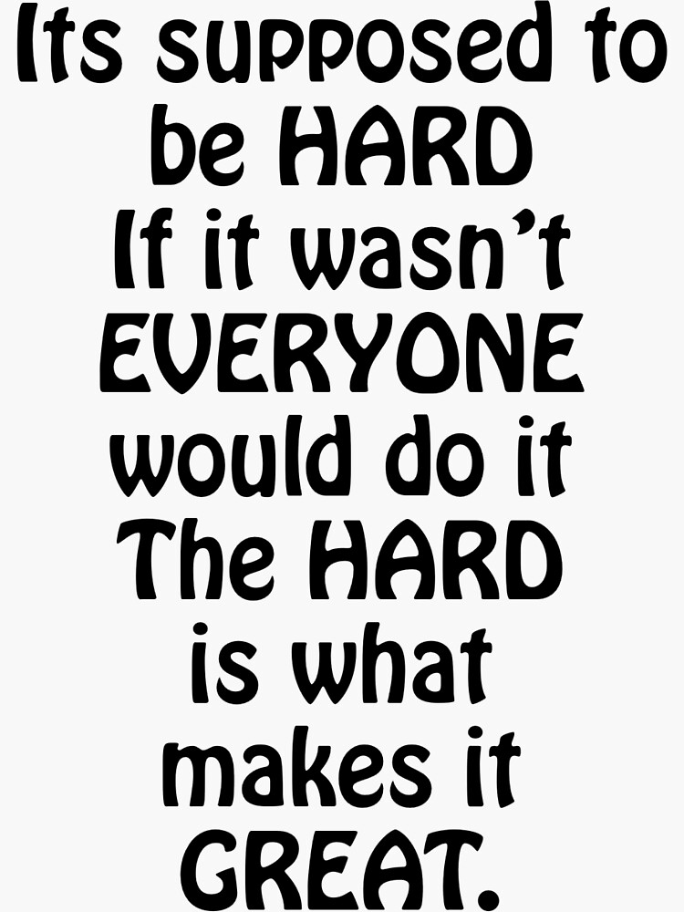 "Its supposed to be HARD if it wasn’t, EVERYONE would do it. The HARD ...