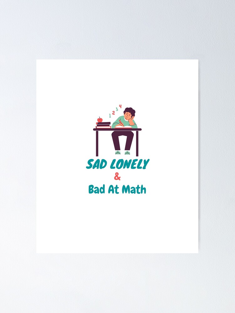 "Sad Lonely And Bad At Math" Poster for Sale by SmismaStyleShop | Redbubble