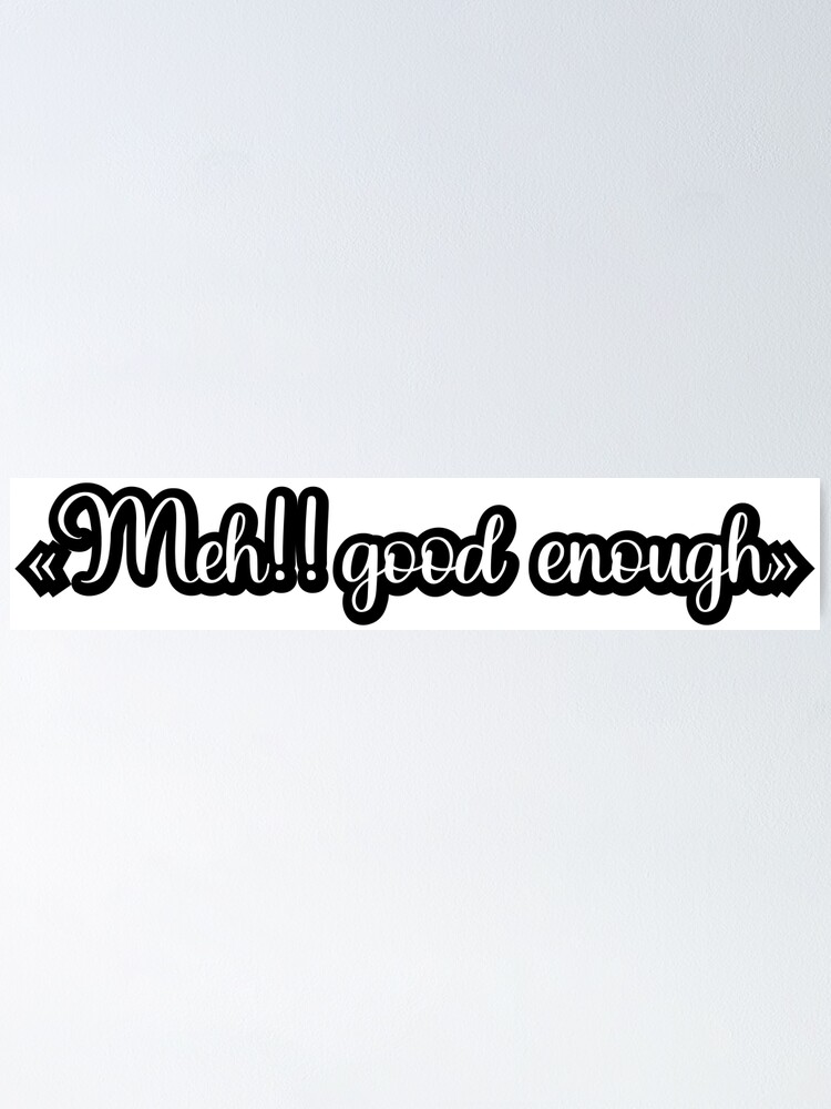 ""Meh!! good enough"" Poster for Sale by Color-Insight | Redbubble