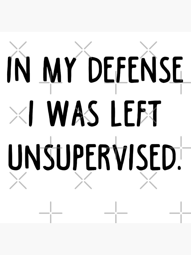 "In My Defense I Was Left Unsupervised" Poster for Sale by buhkanalthe ...