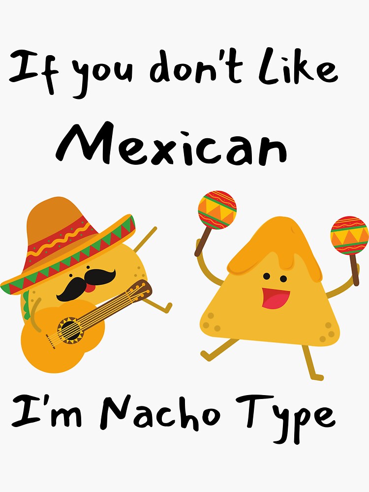 "If You Don't Like Mexican I'm Nacho Type" Sticker for Sale by JRHolmez ...