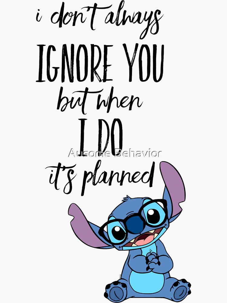 "I Don't Always Ignore You But When I Do It's Planned - Stitch ...